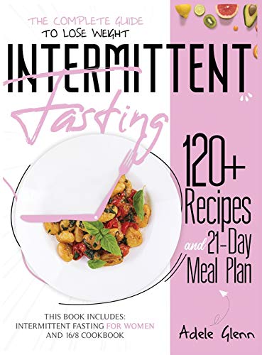 Intermittent Fasting: The Complete Guide to Lose Weight: 120+ Recipes ...