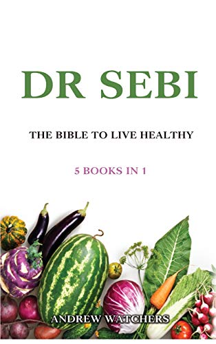 Dr. Sebi: 5 Books in 1: THE BIBLE TO LIVE HEALTHY by Andrew Watchers ...