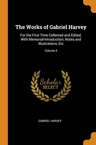The Works of Gabriel Harvey: For the First Time Collected and Edited ...