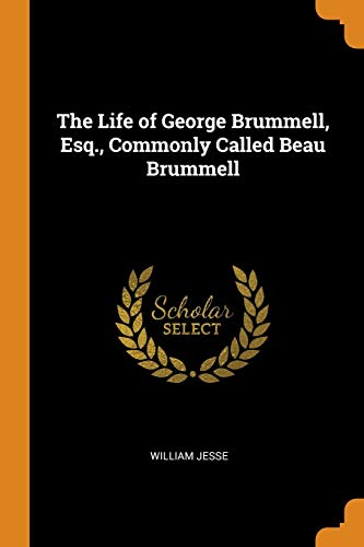 The Life of George Brummell, Esq., Commonly Called Beau Brummell by ...