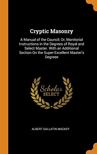 Cryptic Masonry: A Manual of the Council; Or, Monitorial Instructions ...