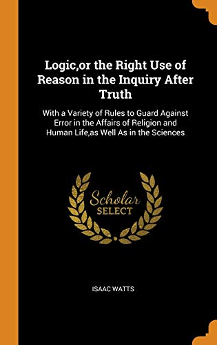 Logic,or the Right Use of Reason in the Inquiry After Truth: With a ...