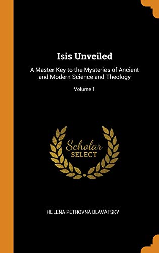 Isis Unveiled: A Master Key to the Mysteries of Ancient and Modern Science and Theology; Volume ...
