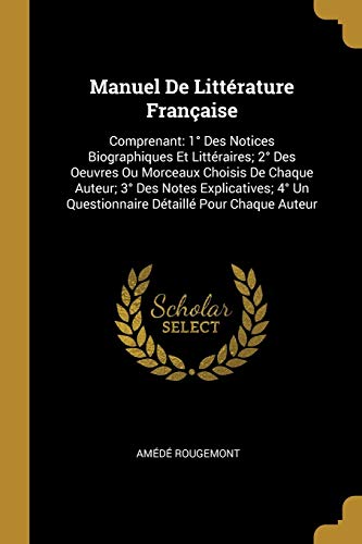 Manuel De Litt rature Fran aise: Comprenant: 1 Des Notices Biographiques Et Litt raires; 2 Des ...