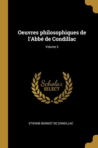 Oeuvres philosophiques de l'Abbé de Condillac; Volume 3 by Étienne ...
