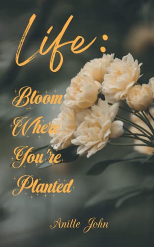 Life: Bloom Where You're Planted by Anitte John | Goodreads