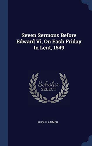 Seven Sermons Before Edward Vi, On Each Friday In Lent, 1549 by Hugh ...