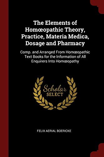 The Elements of Homœopathic Theory, Practice, Materia Medica, Dosage ...