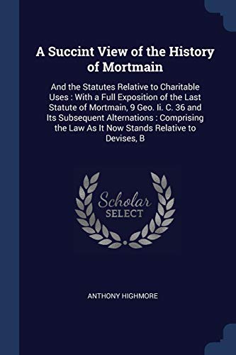 A Succint View of the History of Mortmain: And the Statutes Relative to ...