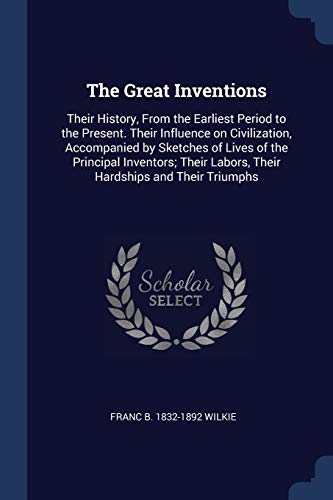 The Great Inventions: Their History, From the Earliest Period to the ...
