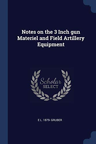 Notes on the 3 Inch gun Materiel and Field Artillery Equipment by E L ...