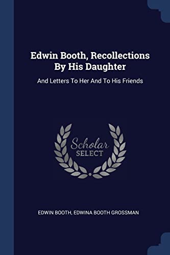 Edwin Booth, Recollections By His Daughter: And Letters To Her And To ...