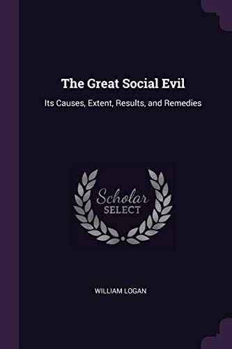 The Great Social Evil: Its Causes, Extent, Results, and Remedies by ...