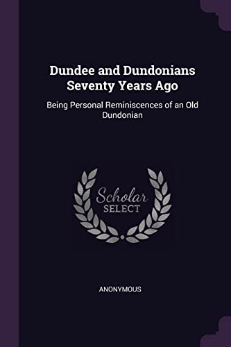 Dundee and Dundonians Seventy Years Ago: Being Personal Reminiscences ...