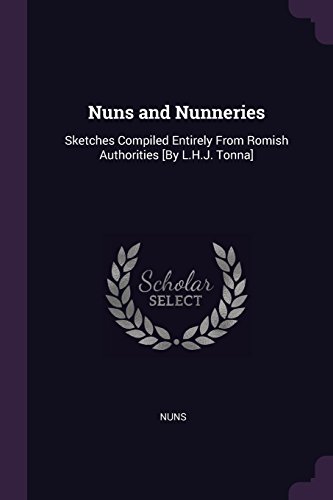 Nuns and Nunneries: Sketches Compiled Entirely From Romish Authorities ...