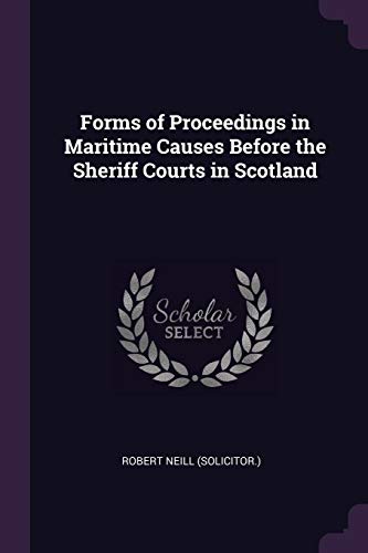 Forms of Proceedings in Maritime Causes Before the Sheriff Courts in Scotland by Robert Neill ...