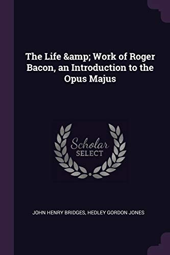 The Life & Work of Roger Bacon, an Introduction to the Opus Majus by ...
