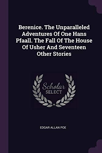 Berenice. The Unparalleled Adventures Of One Hans Pfaall. The Fall Of ...