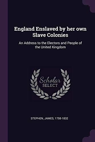 England Enslaved by her own Slave Colonies: An Address to the Electors ...