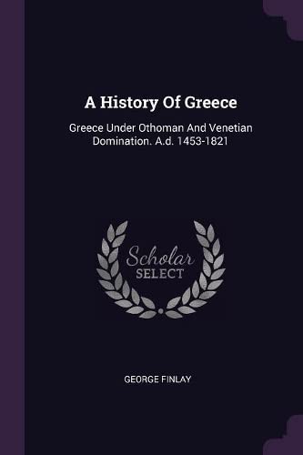 A History Of Greece: Greece Under Othoman And Venetian Domination. A.d ...