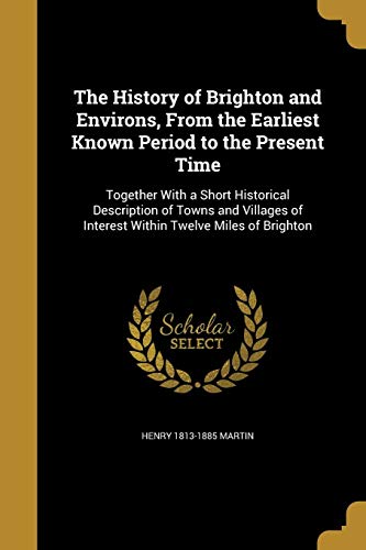 The History of Brighton and Environs, From the Earliest Known Period to ...
