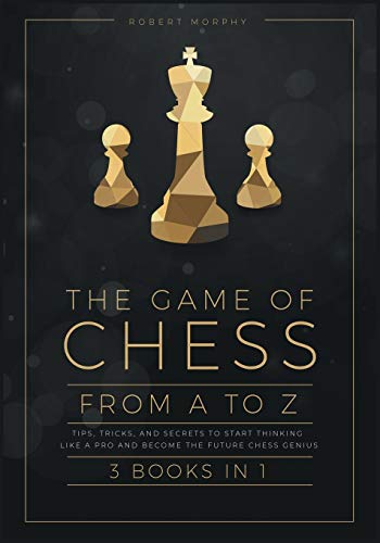 The Game of Chess, from A to Z [3 books in 1]: Tips, Tricks, and ...