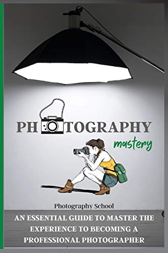 Photography Mastery: An Essential Guide To Master The Experience To ...