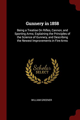 Gunnery in 1858: Being a Treatise On Rifles, Cannon, and Sporting Arms ...