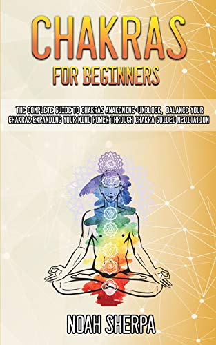 Chakras for Beginners: the complete guide to chakras awakening: unblock, balance your chakras ...