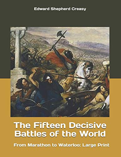 The Fifteen Decisive Battles of the World: From Marathon to Waterloo ...