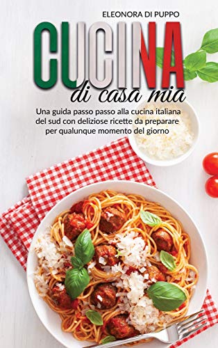 Cucina di Casa Mia: Una guida passo passo alla cucina italiana del sud ...
