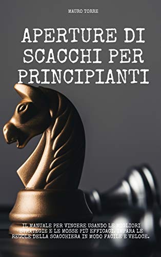 Aperture di scacchi per Principianti: Il manuale per vincere usando le ...