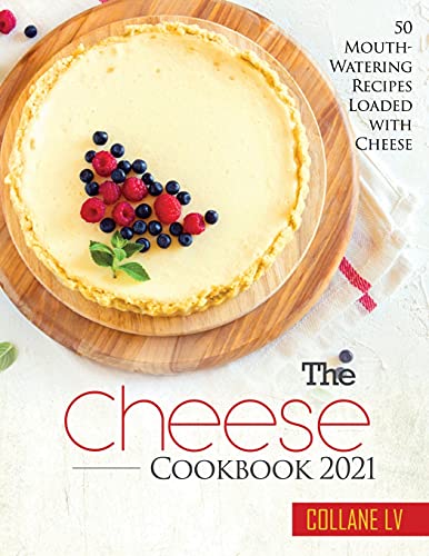 The Cheese Cookbook 2021: 50 Mouth-Watering Recipes Loaded with Cheese ...