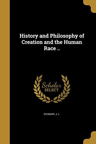 History and Philosophy of Creation and the Human Race .. by J L Stewart ...