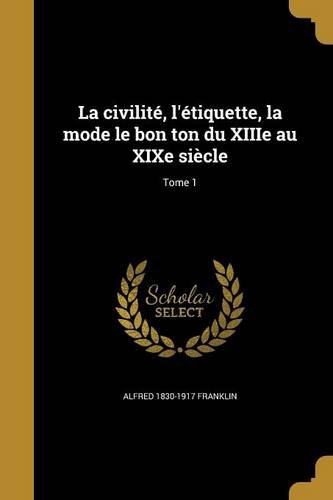 La civilité, l'étiquette, la mode le bon ton du XIIIe au XIXe siècle ...