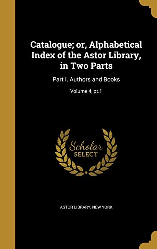 Catalogue; or, Alphabetical Index of the Astor Library, in Two Parts ...