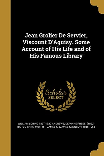 Jean Grolier De Servier, Viscount D'Aguisy. Some Account of His Life ...