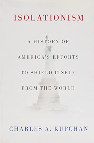 Isolationism: A History of America's Efforts to Shield Itself from the ...