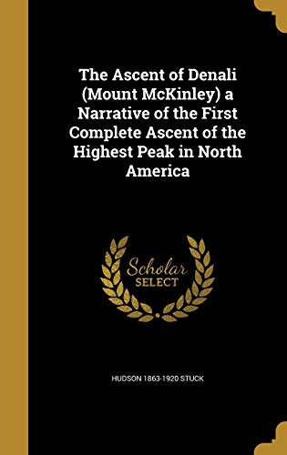 The Ascent of Denali (Mount McKinley) a Narrative of the First Complete ...