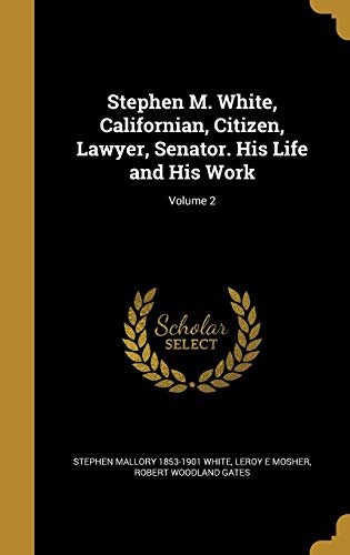 Stephen M. White, Californian, Citizen, Lawyer, Senator. His Life and ...