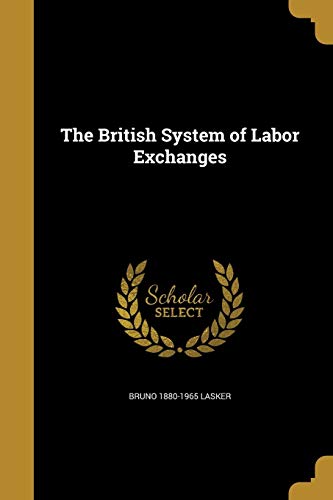 The British System of Labor Exchanges by Bruno 1880-1965 Lasker | Goodreads