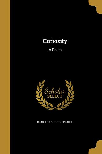 Curiosity: A Poem by Charles 1791-1875 Sprague | Goodreads