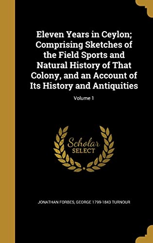 Eleven Years in Ceylon; Comprising Sketches of the Field Sports and ...