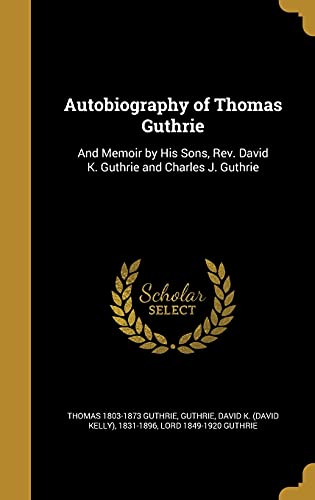 Autobiography of Thomas Guthrie: And Memoir by His Sons, Rev. David K ...