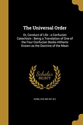 The Universal Order: Or, Conduct of Life : a Confucian Catechism ...