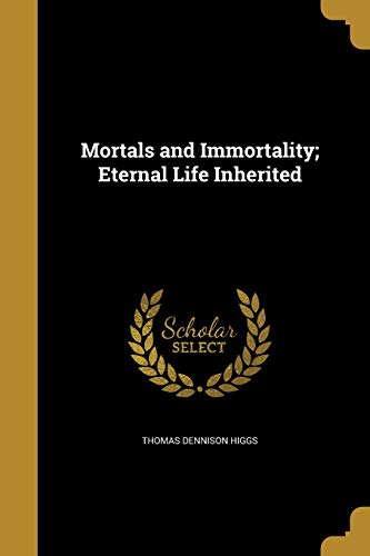 Mortals and Immortality; Eternal Life Inherited by Thomas Dennison ...