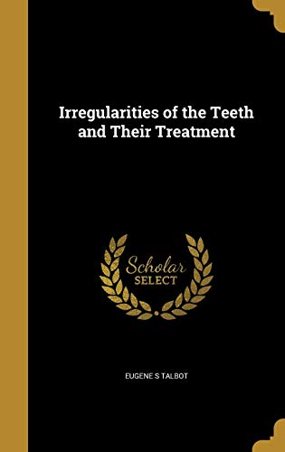 Irregularities of the Teeth and Their Treatment by Eugene S Talbot ...