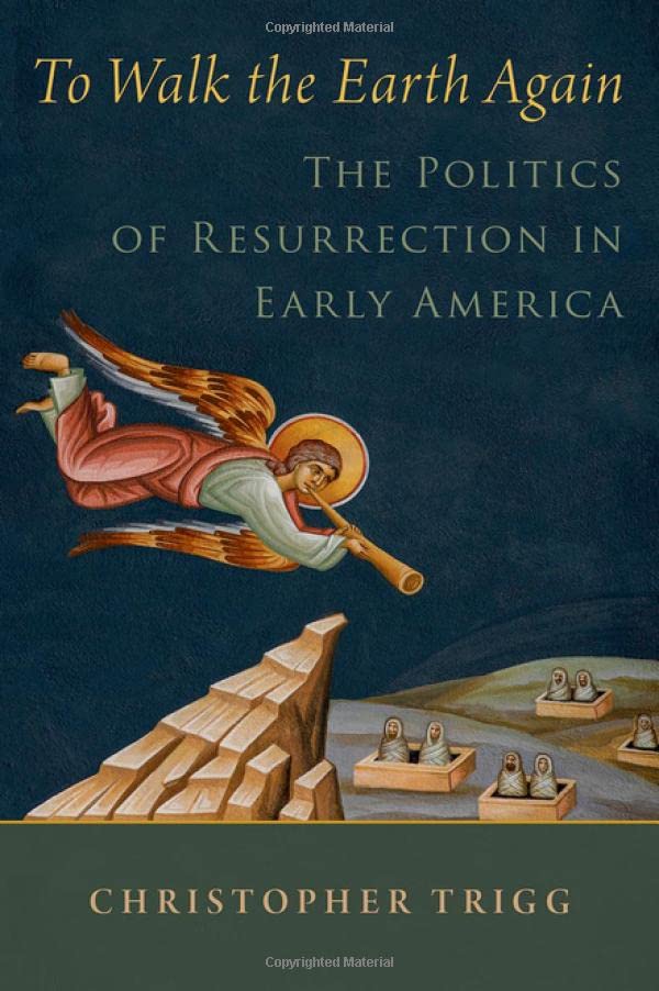 To Walk the Earth Again: The Politics of Resurrection in Early America ...