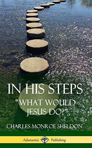 In His Steps: "What would Jesus do?" by Charles Monroe Sheldon | Goodreads