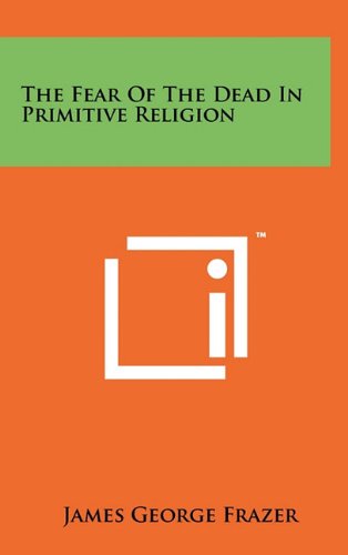 The Fear Of The Dead In Primitive Religion by James George Frazer ...